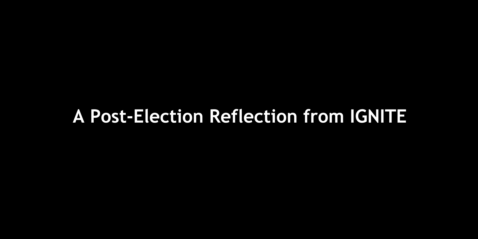 A Post-Election Reflection from IGNITE